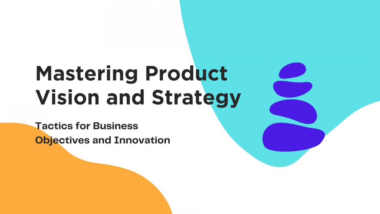 Mastering Product Vision and Strategy: Tactics for Business Objectives ...